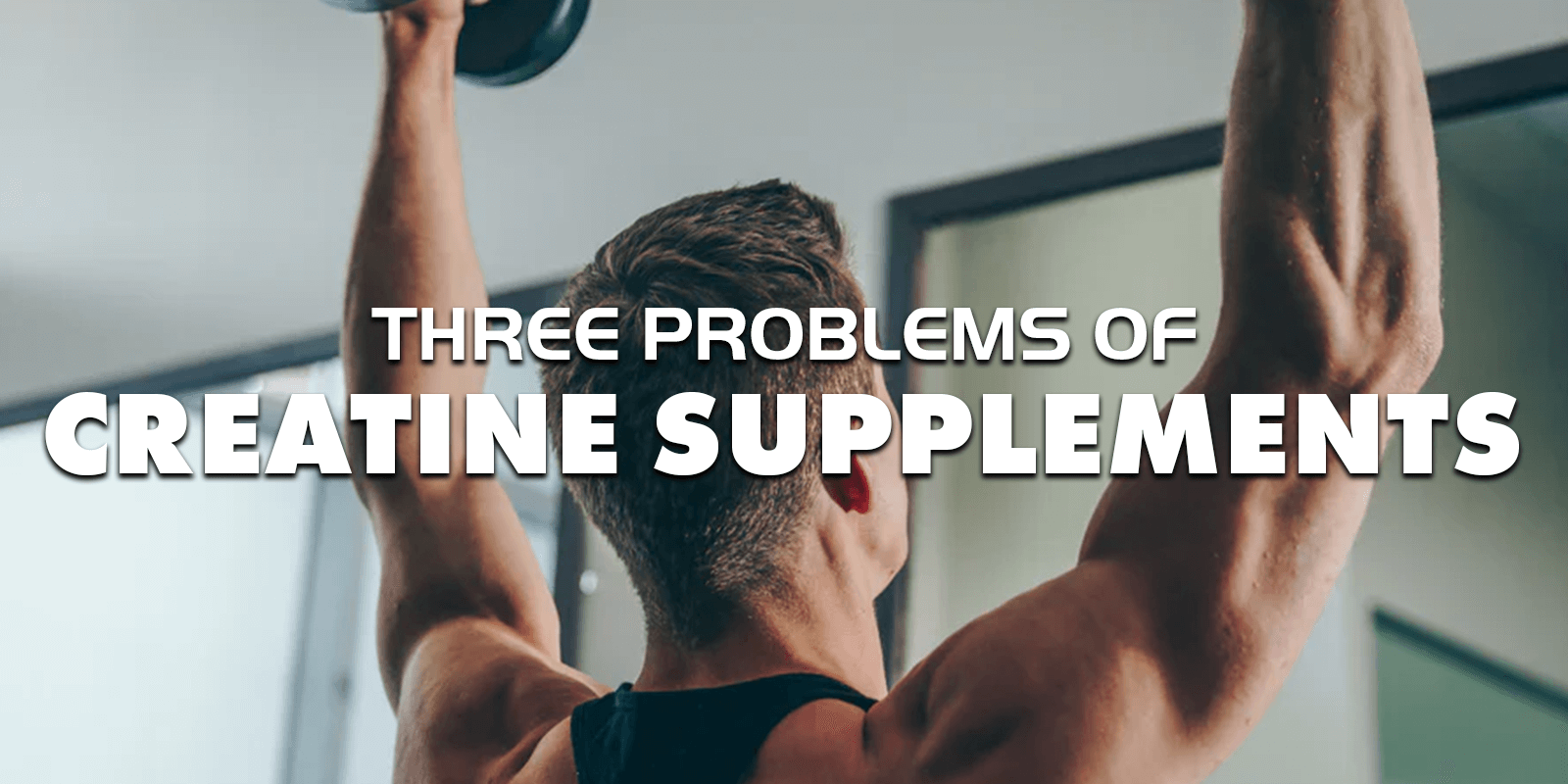 Three Problems of Creatine Supplements – Gains in Bulk